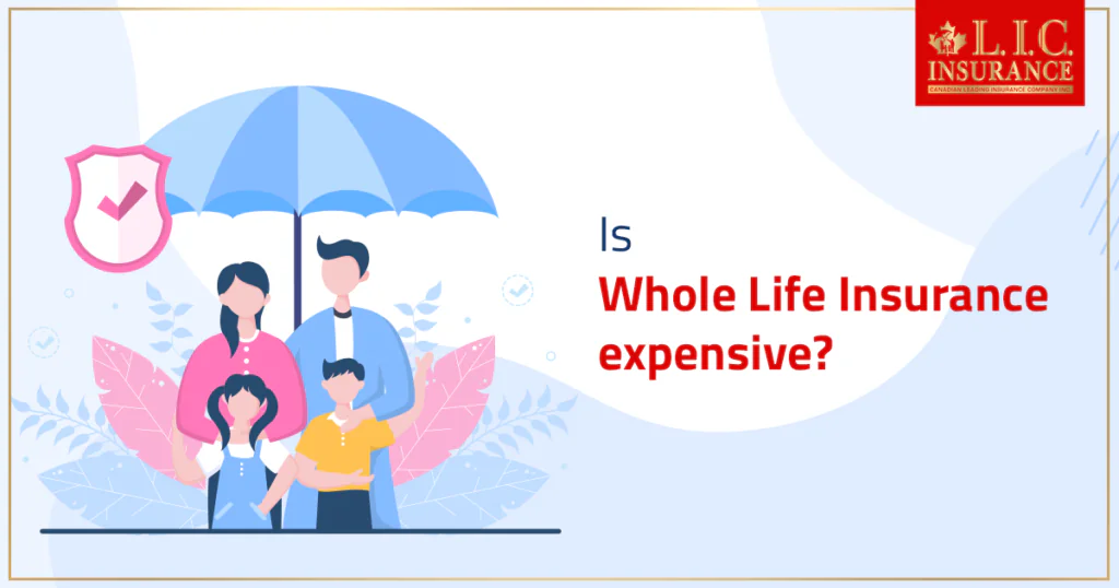 Is Whole Life Insurance Expensive | Canadian LIC