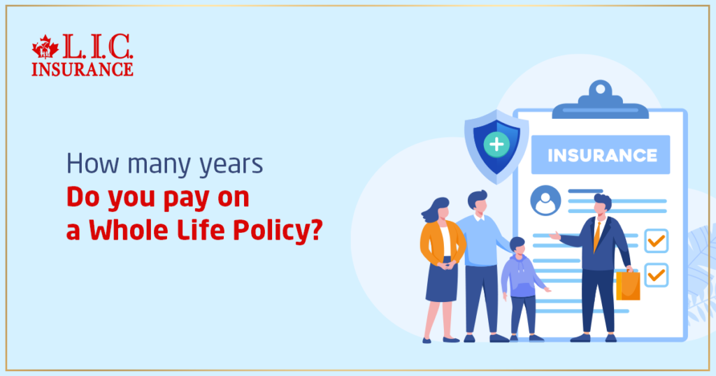 How Many Years Do You Pay on a Whole Life Policy? | Canadian LIC
